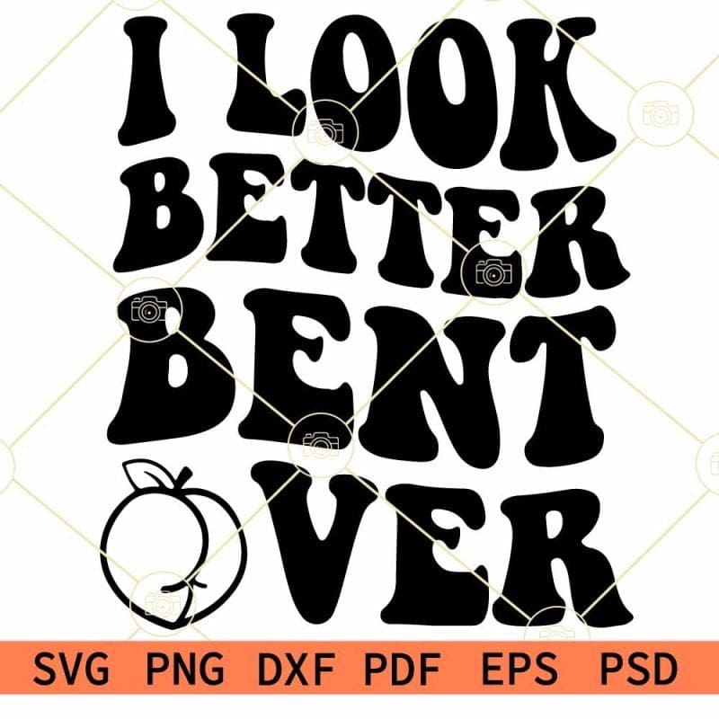 I look better bent Over SVG, peach butt svg, I look better bent Over PNG