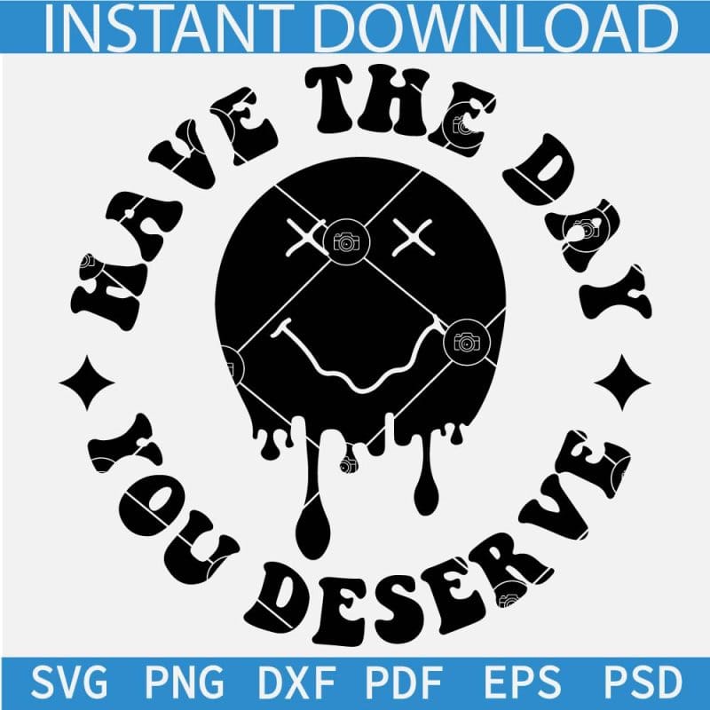 Have The Day You Deserve Drippy Face SVG, Dripping Face Have The Day ...